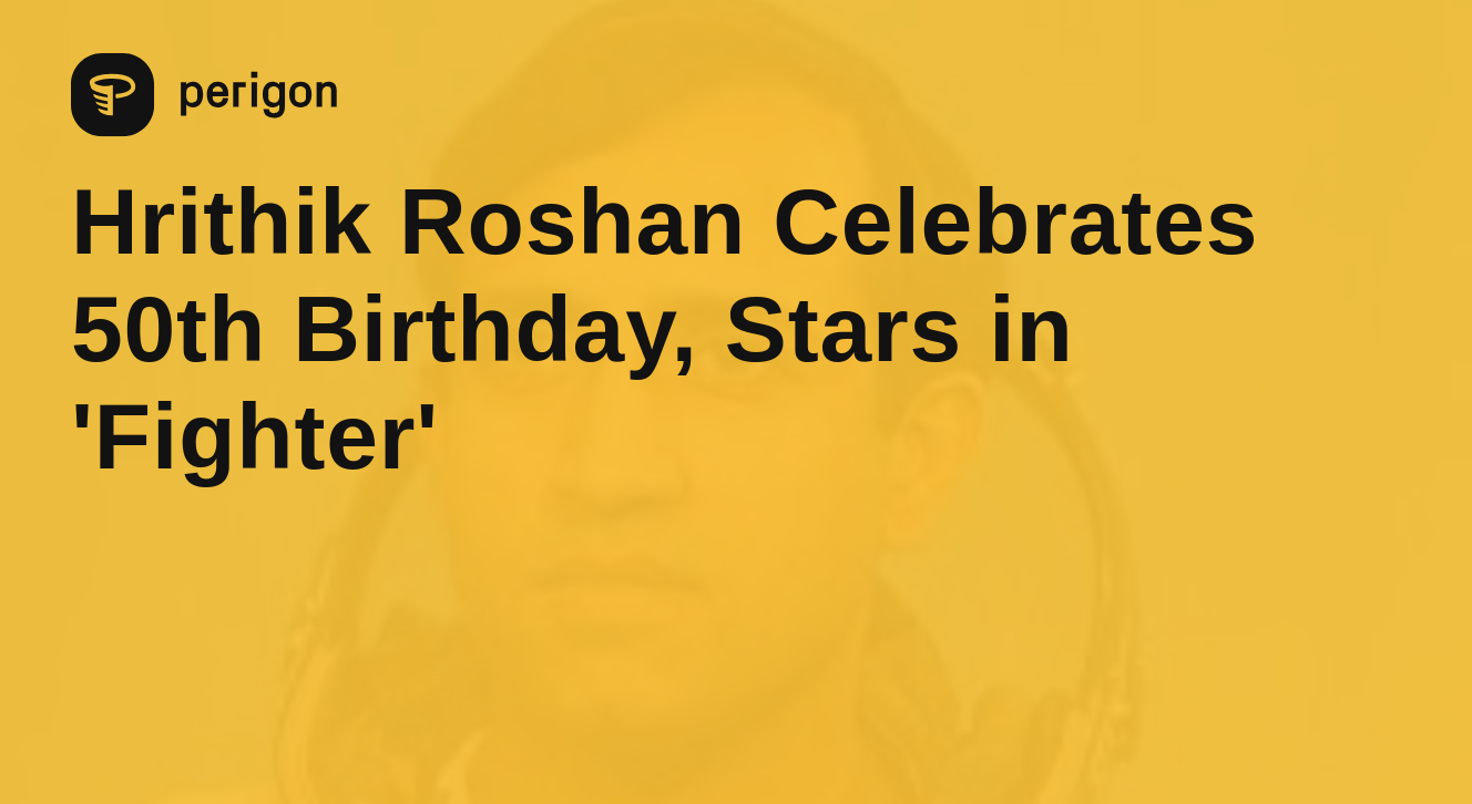 Hrithik Roshan Celebrates 50th Birthday, Stars in 'Fighter' | Perigon