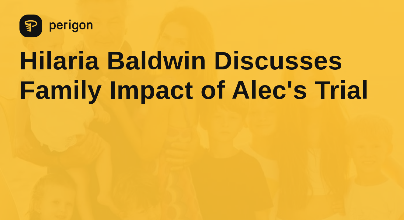 Hilaria Baldwin Discusses Family Impact of Alec's Trial | Perigon