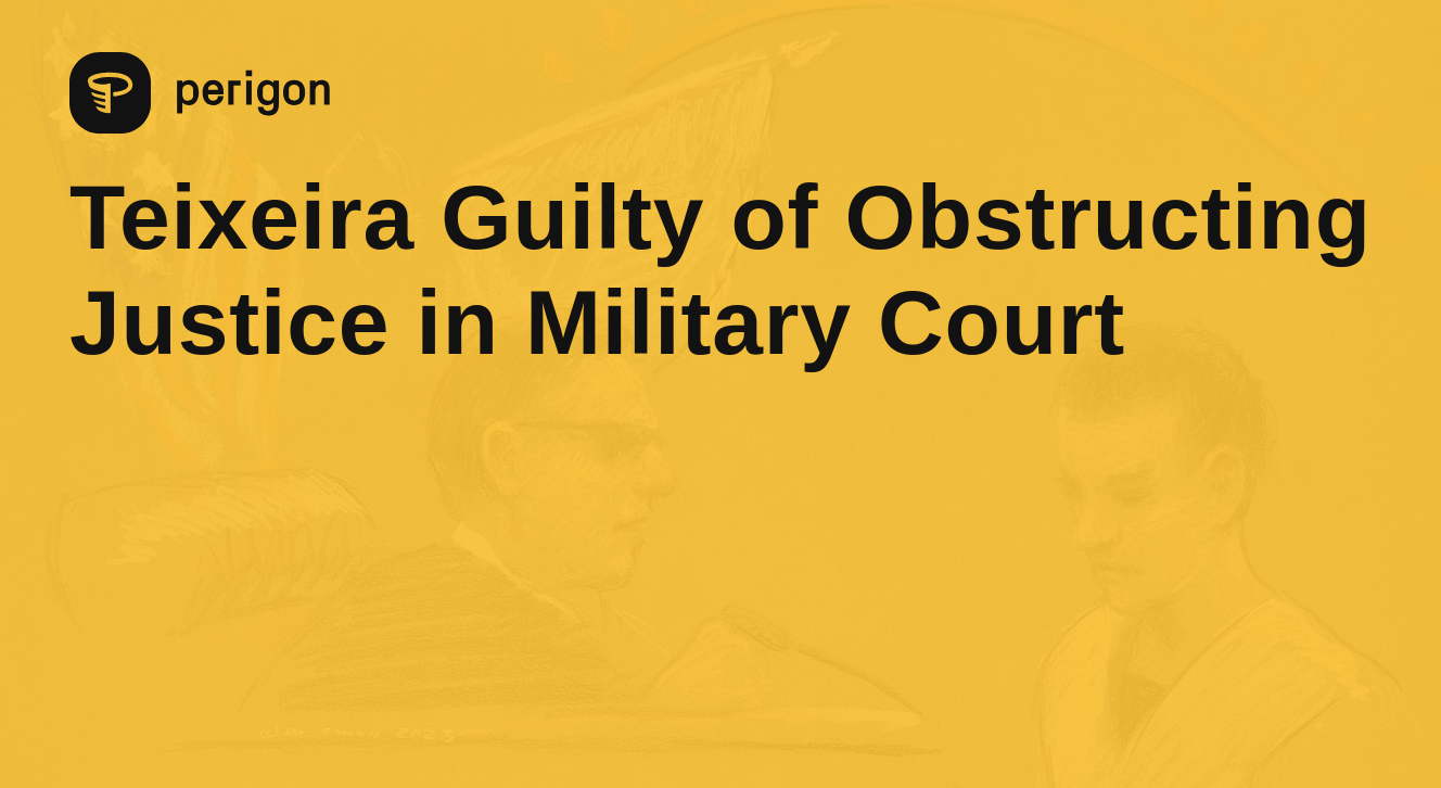 Teixeira Guilty of Obstructing Justice in Military Court | Perigon