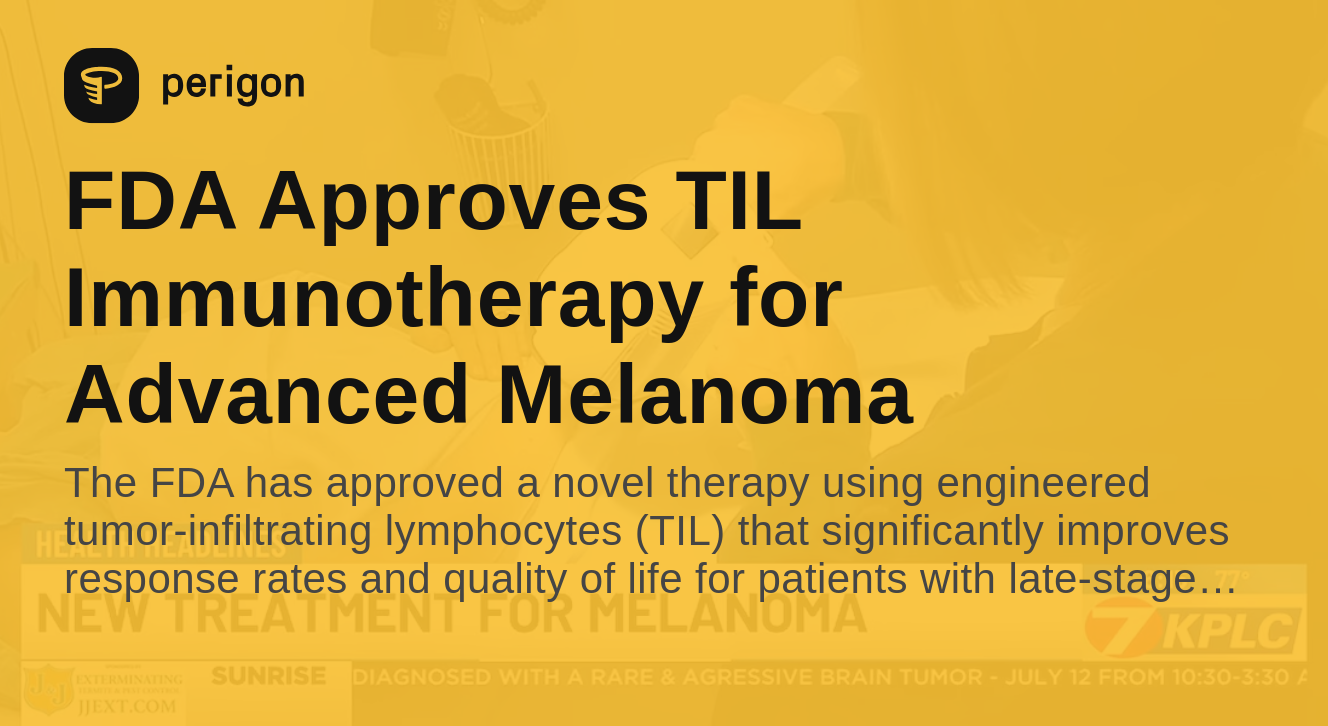 FDA Approves TIL Immunotherapy for Advanced Melanoma | Perigon