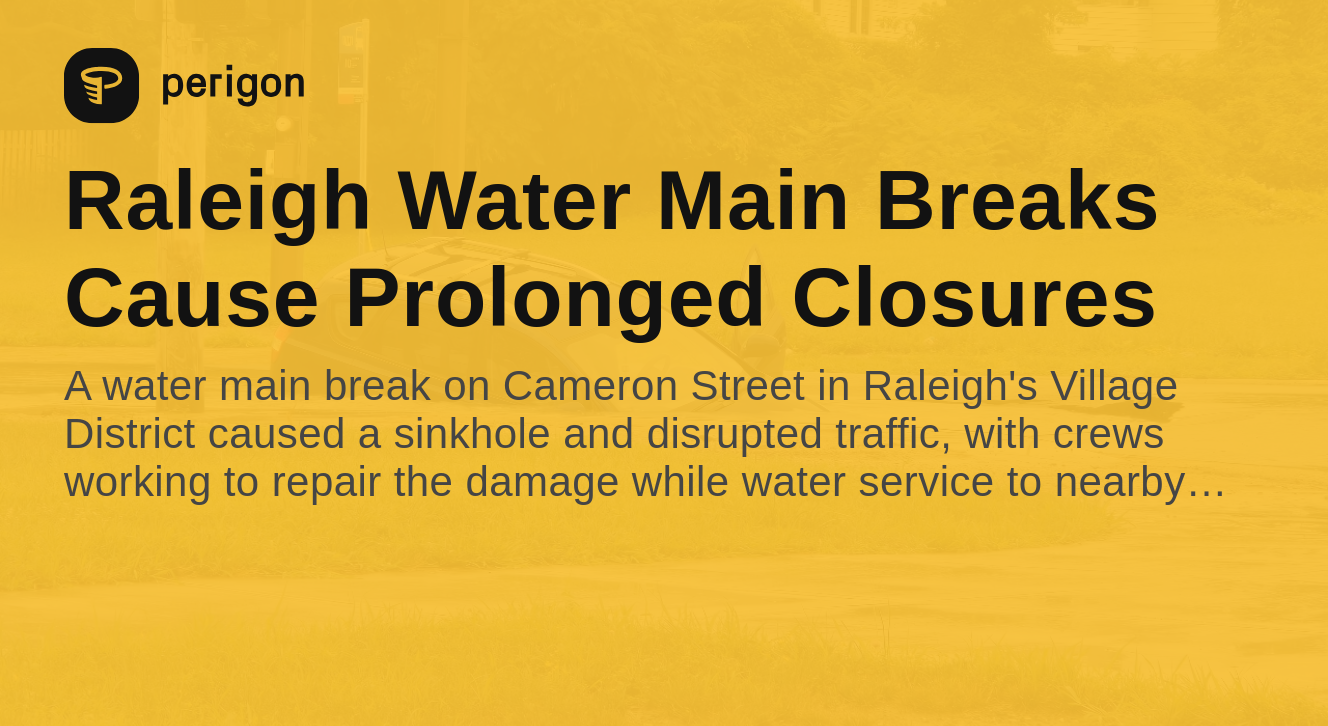 Raleigh Water Main Breaks Cause Prolonged Closures | Perigon