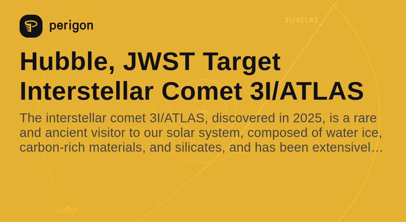 Hubble, JWST Target Interstellar Comet 3I/ATLAS | Perigon