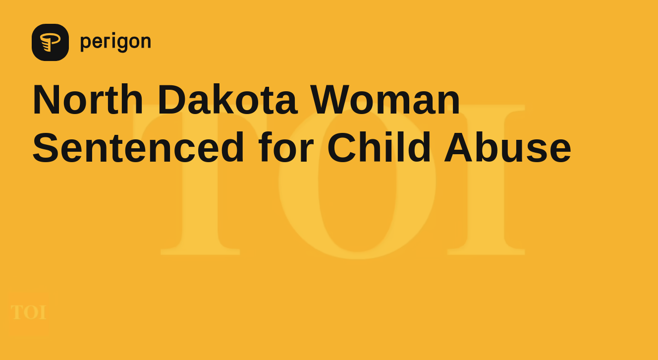 North Dakota Woman Sentenced for Child Abuse | Perigon
