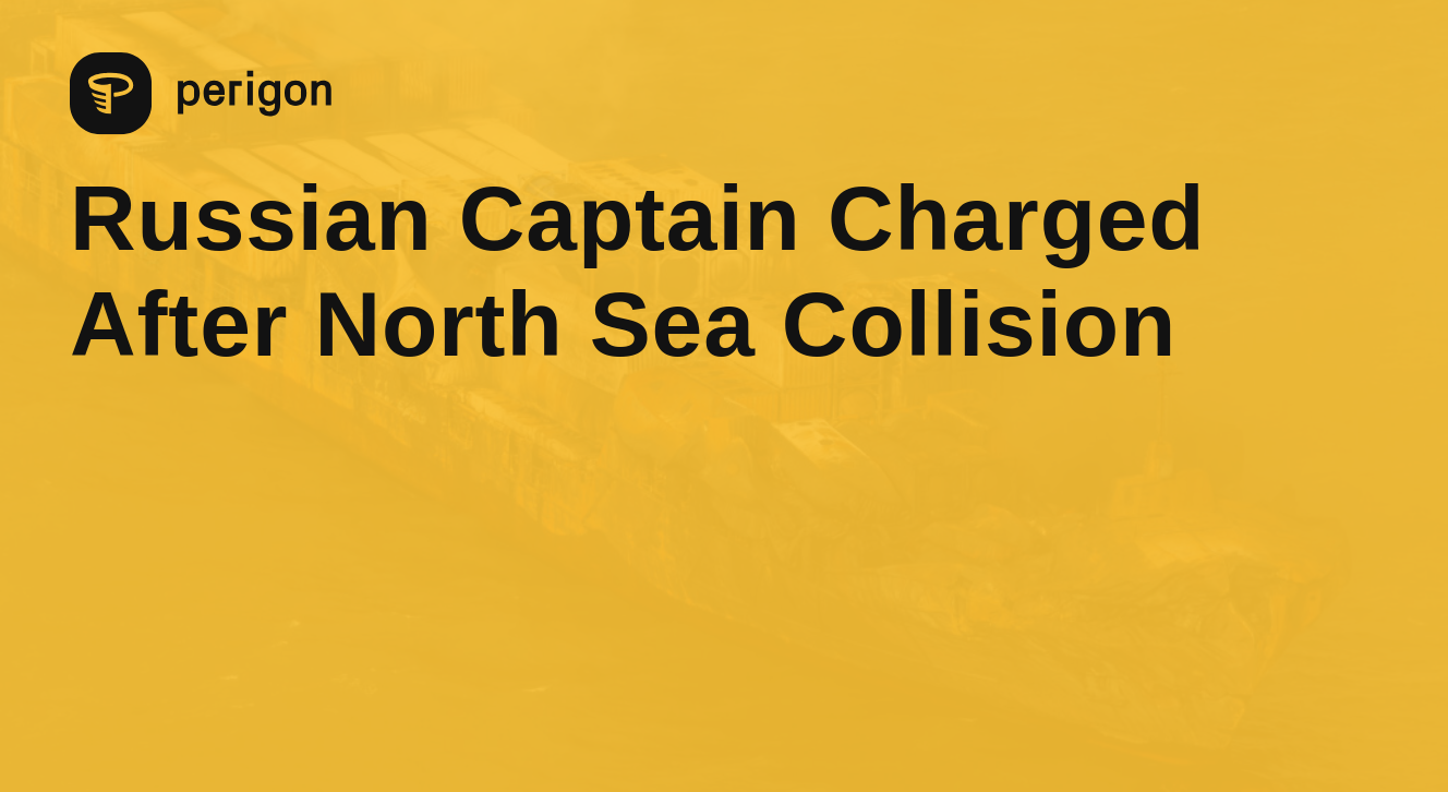 Russian Captain Charged After North Sea Collision | Perigon