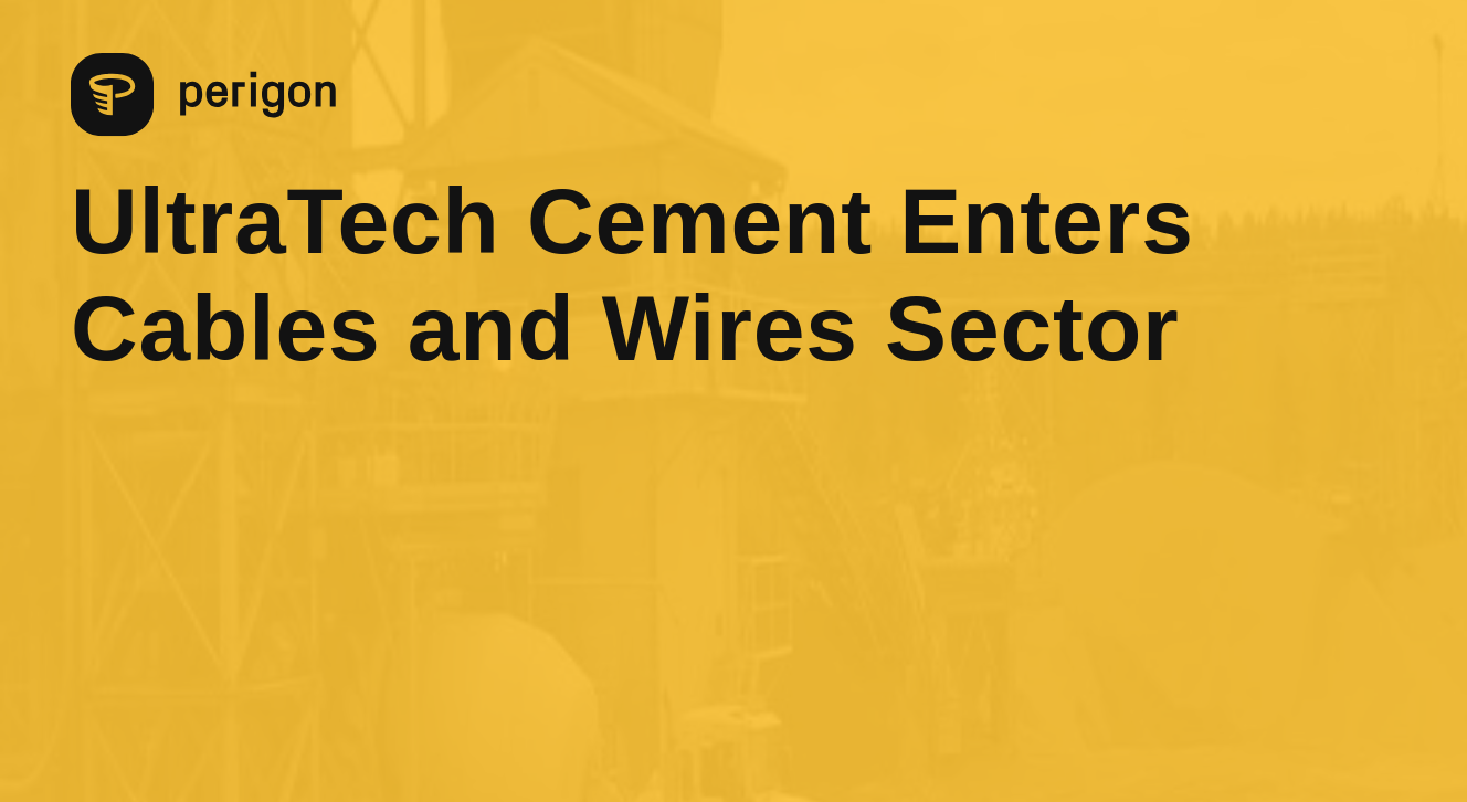 UltraTech Cement Enters Cables and Wires Sector | Perigon