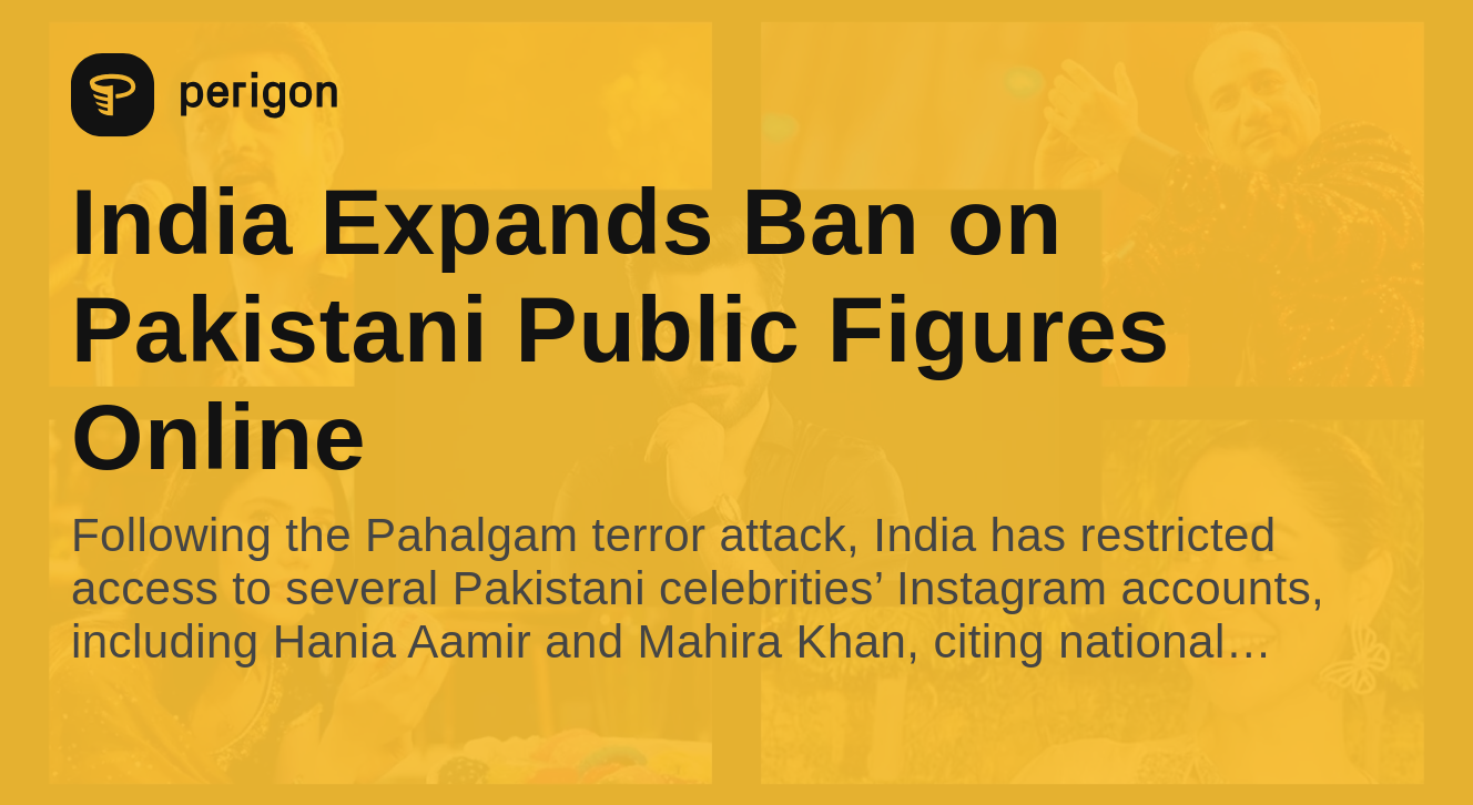 India Expands Ban on Pakistani Public Figures Online | Perigon