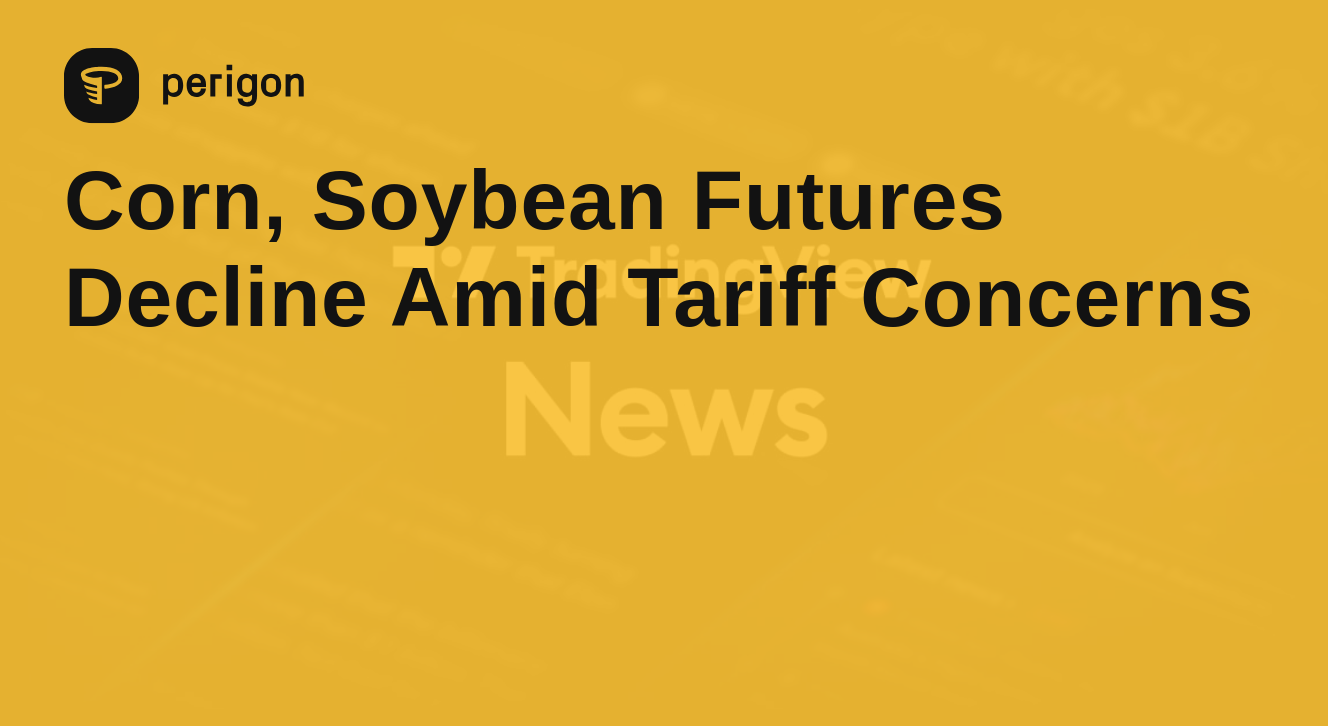 Corn, Soybean Futures Decline Amid Tariff Concerns | Perigon