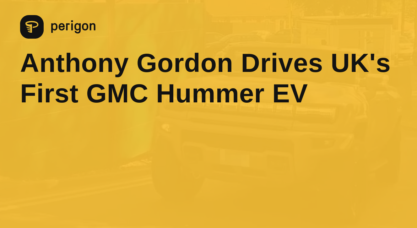 Anthony Gordon Drives UK's First GMC Hummer EV | Perigon