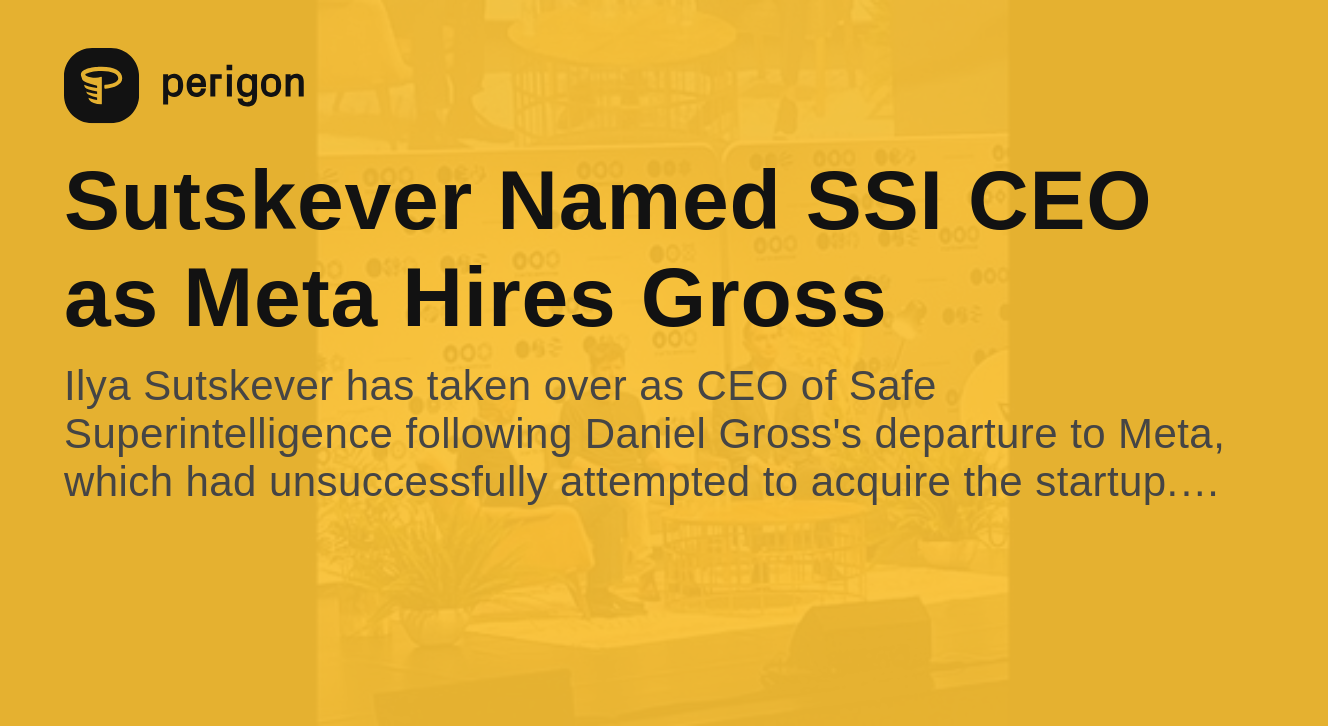 Sutskever Named SSI CEO as Meta Hires Gross | Perigon