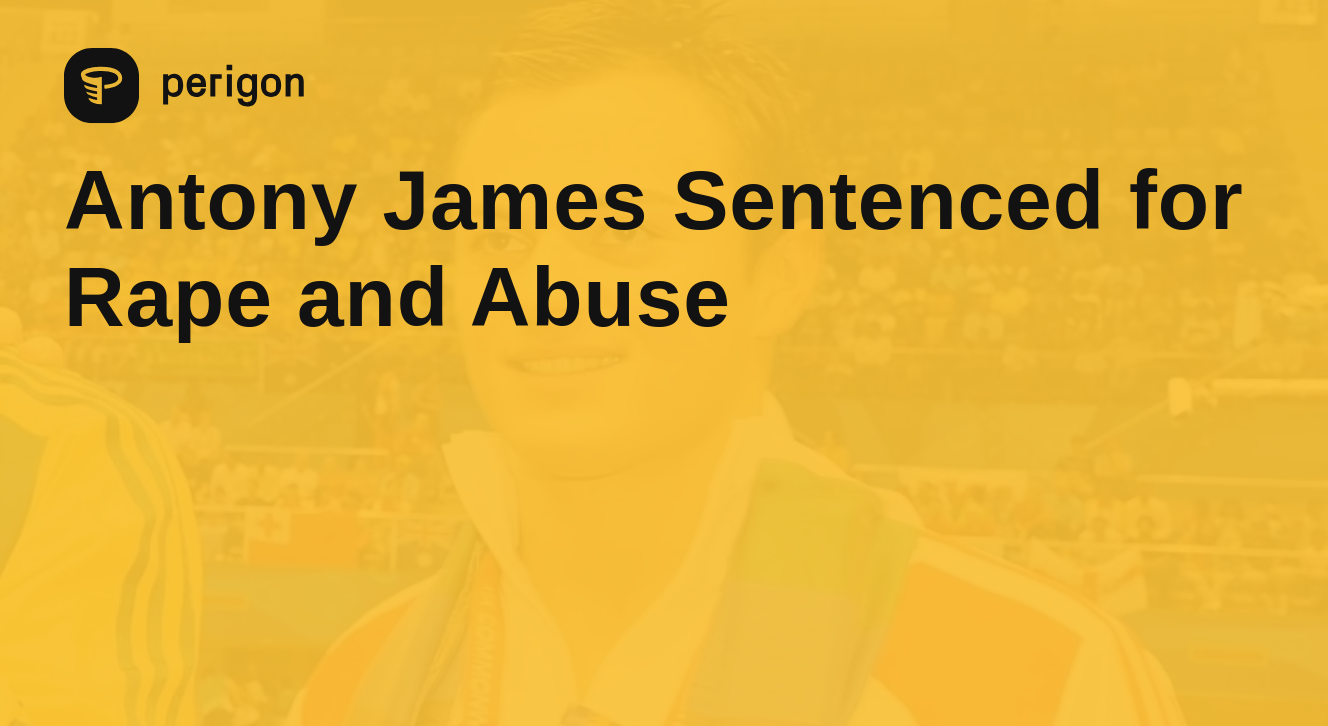 Antony James Sentenced for Rape and Abuse | Perigon