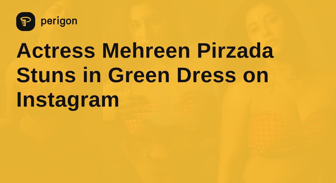 Actress Mehreen Pirzada Stuns in Green Dress on Instagram | Perigon
