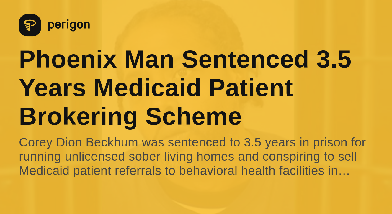 Phoenix Man Sentenced 3.5 Years Medicaid Patient Brokering Scheme | Perigon