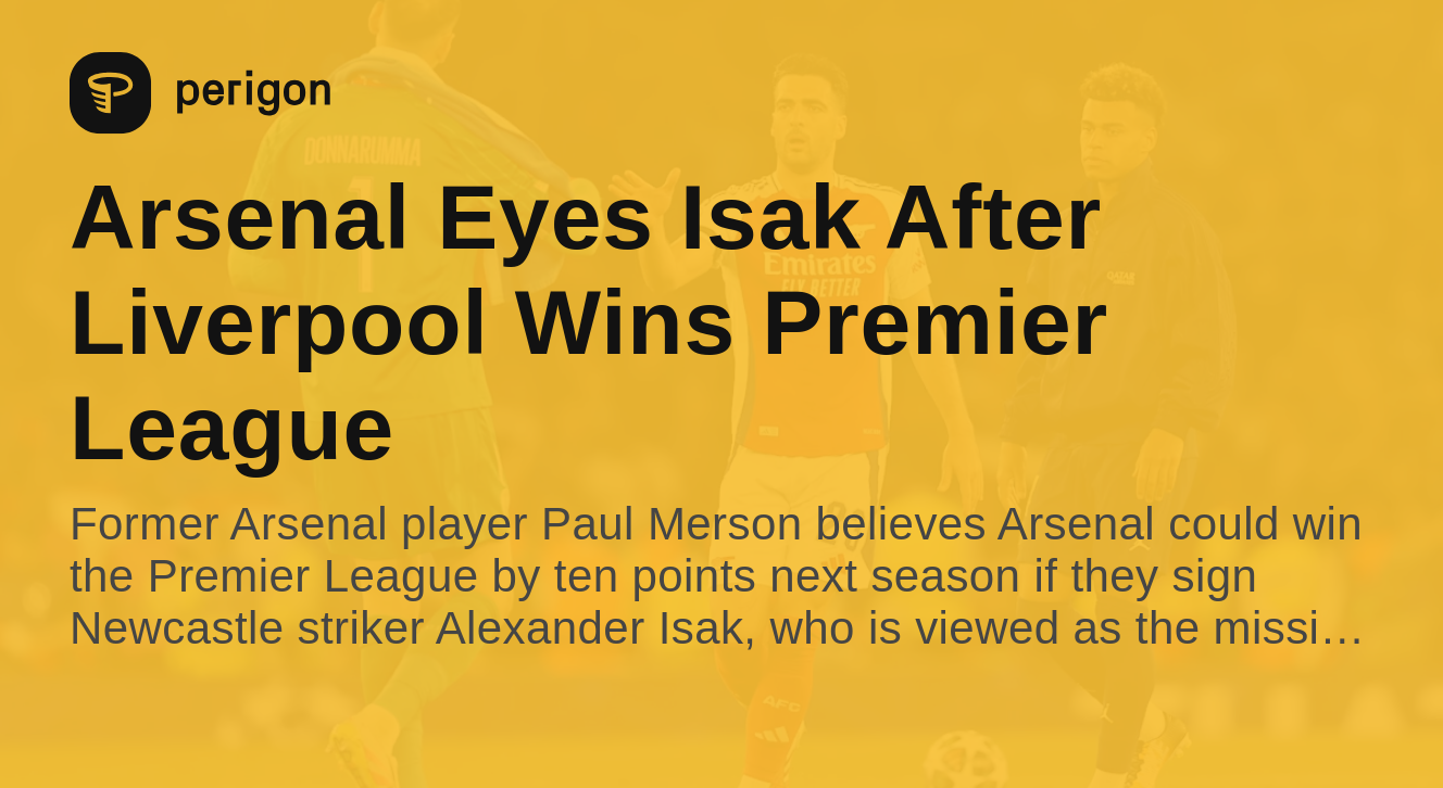 Arsenal Eyes Isak After Liverpool Wins Premier League | Perigon