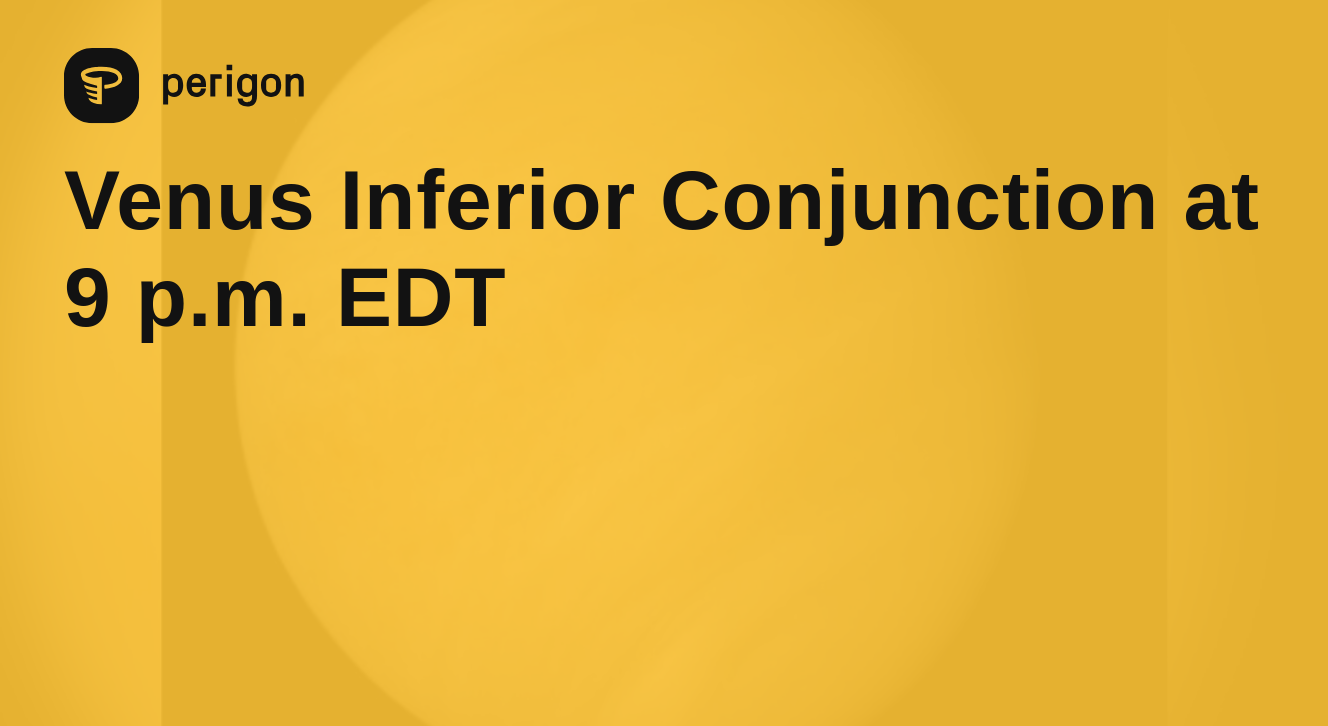 Venus Inferior Conjunction at 9 p.m. EDT | Perigon