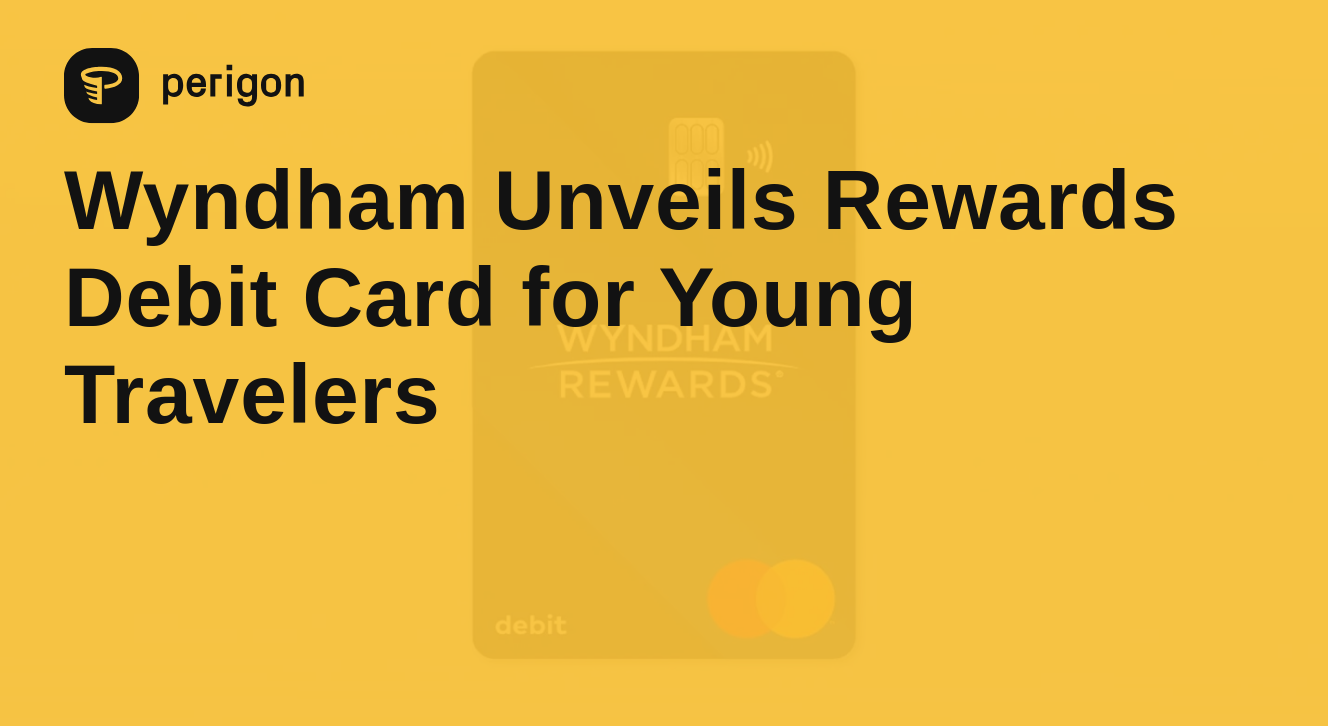 Wyndham Unveils Rewards Debit Card for Young Travelers | Perigon