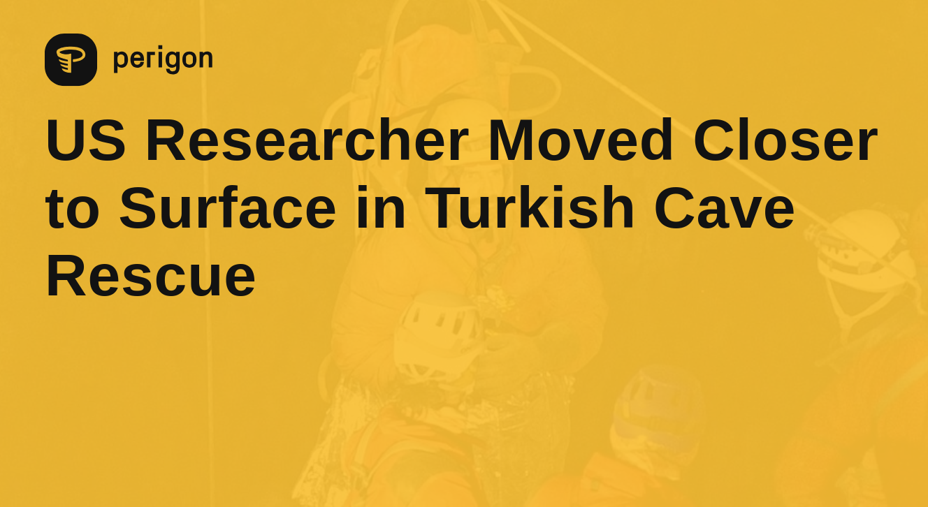 US Researcher Moved Closer to Surface in Turkish Cave Rescue | Perigon