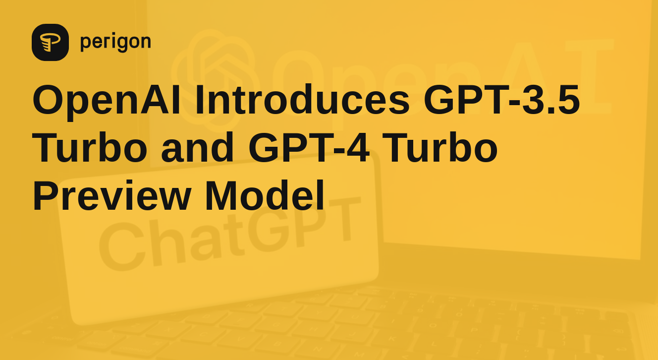 OpenAI Introduces GPT-3.5 Turbo and GPT-4 Turbo Preview Model | Perigon