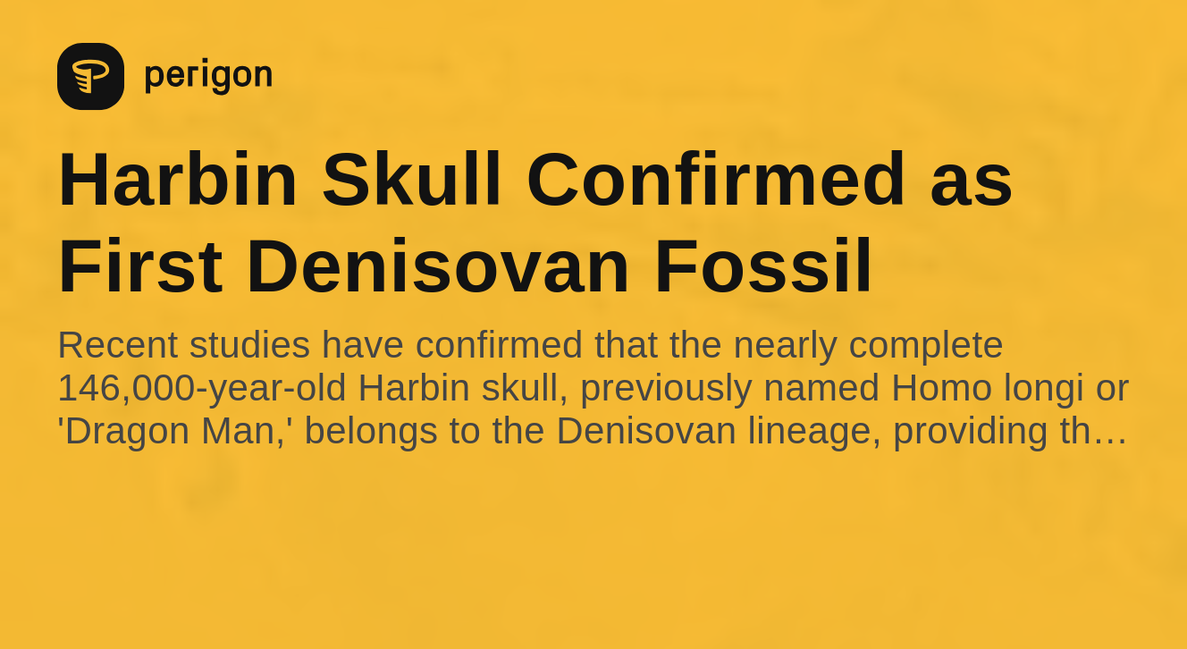 Harbin Skull Confirmed as First Nearly Complete Denisovan Fossil | Perigon