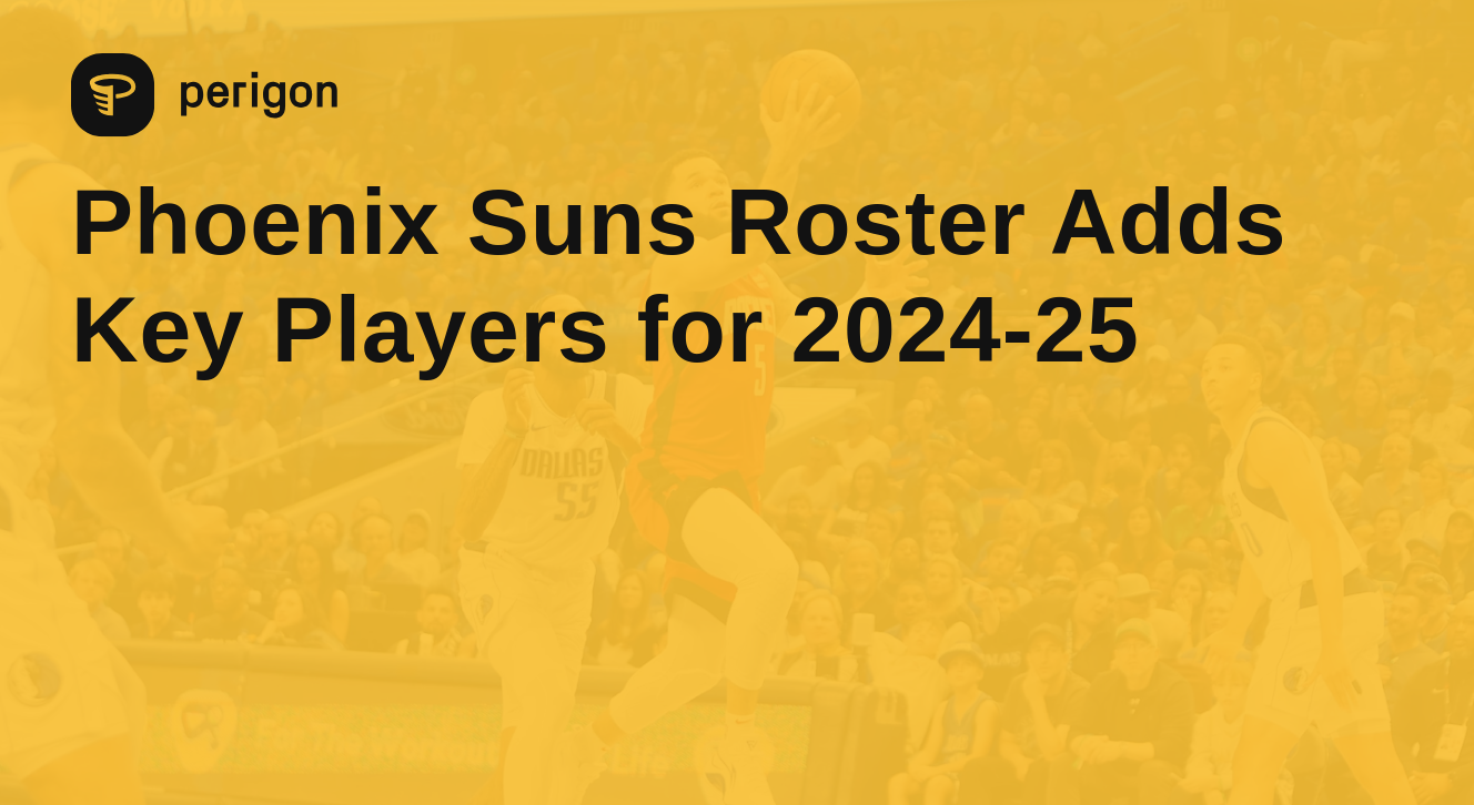 Phoenix Suns Roster Adds Key Players for 2024-25 | Perigon