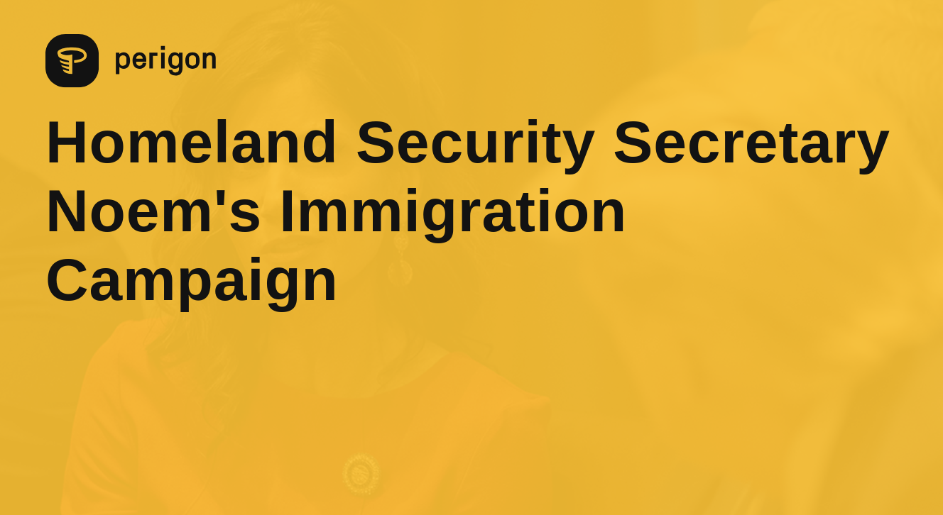 Homeland Security Secretary Noem's Immigration Campaign | Perigon