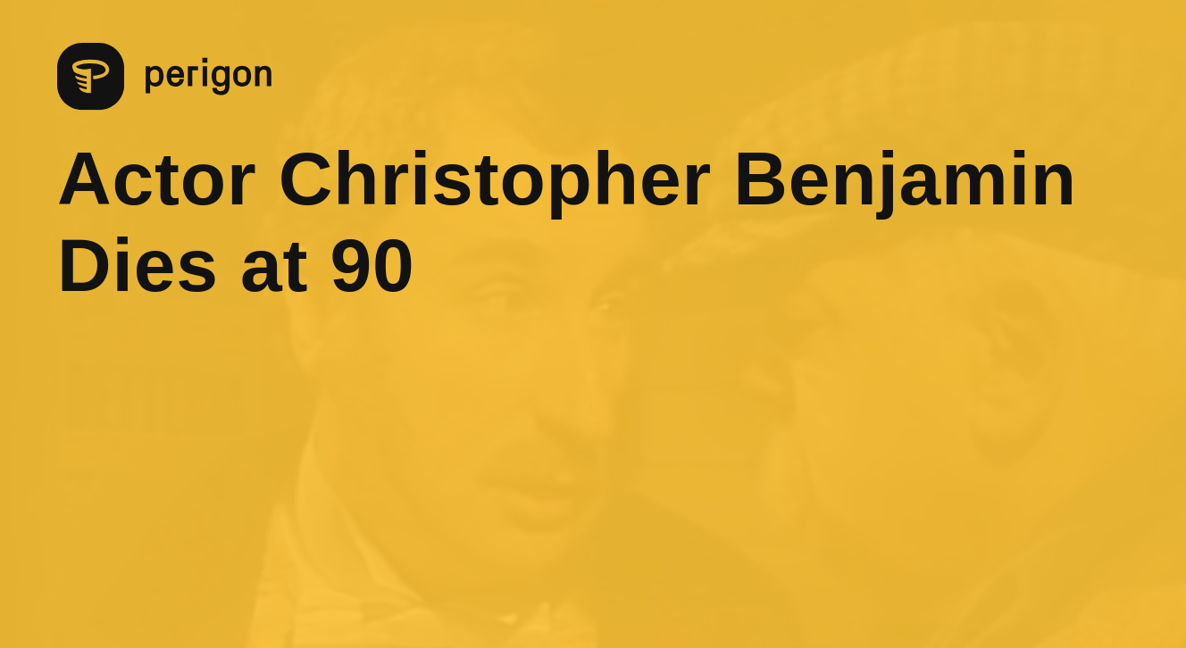 Actor Christopher Benjamin Dies at 90 | Perigon