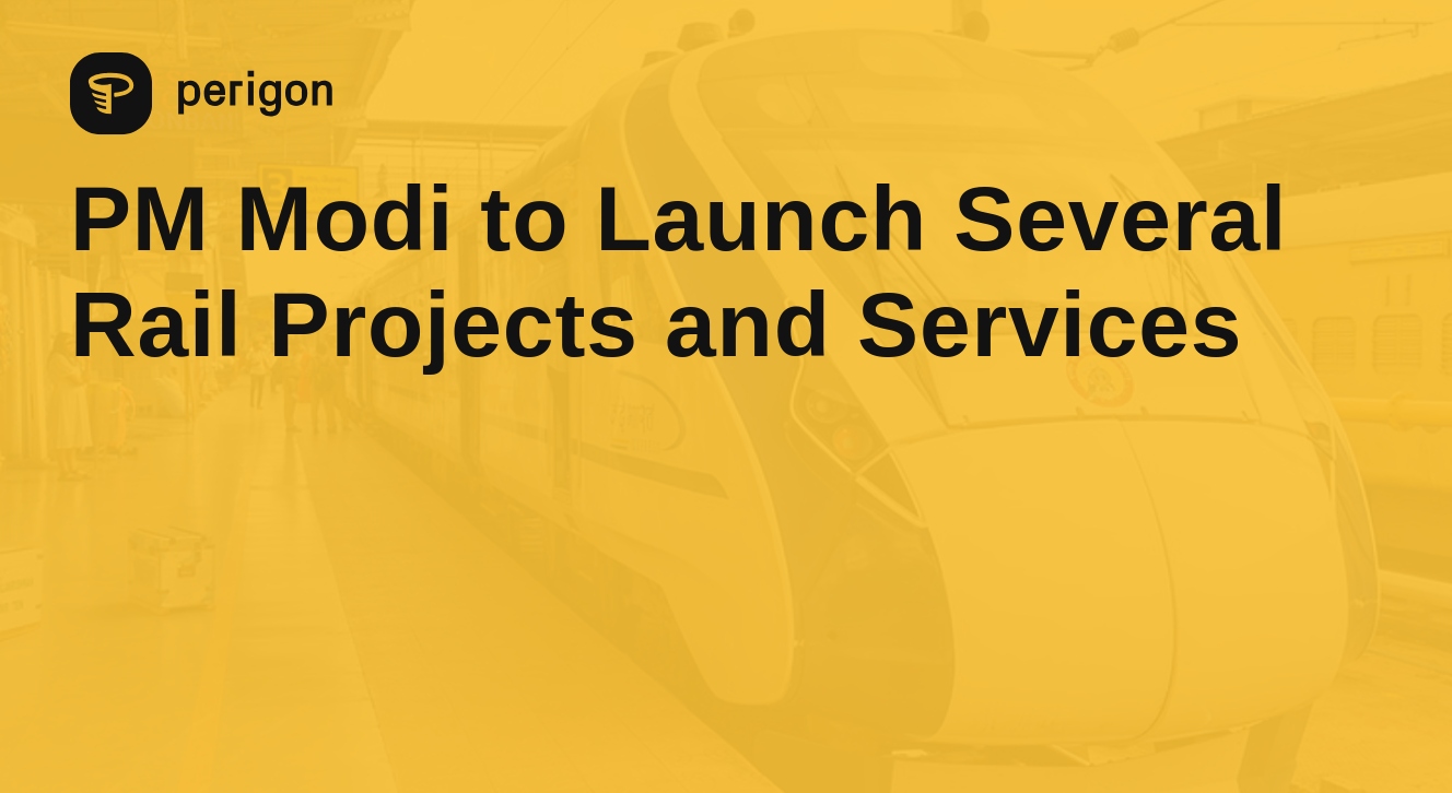 PM Modi to Launch Several Rail Projects and Services | Perigon