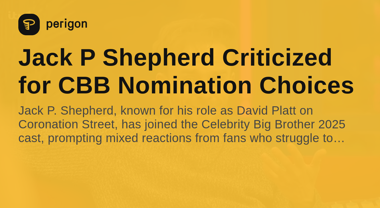 Jack P Shepherd Criticized for CBB Nomination Choices | Perigon