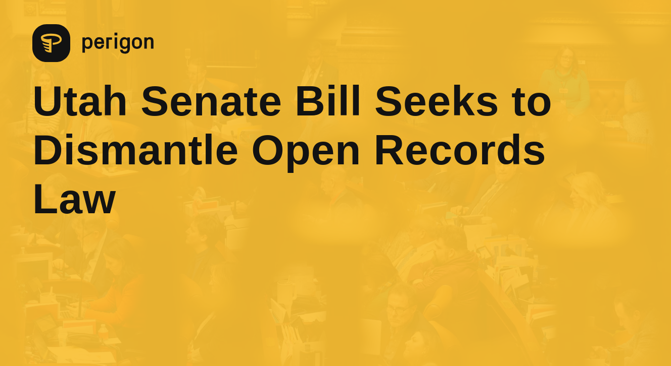 Utah Senate Bill Seeks to Dismantle Open Records Law | Perigon