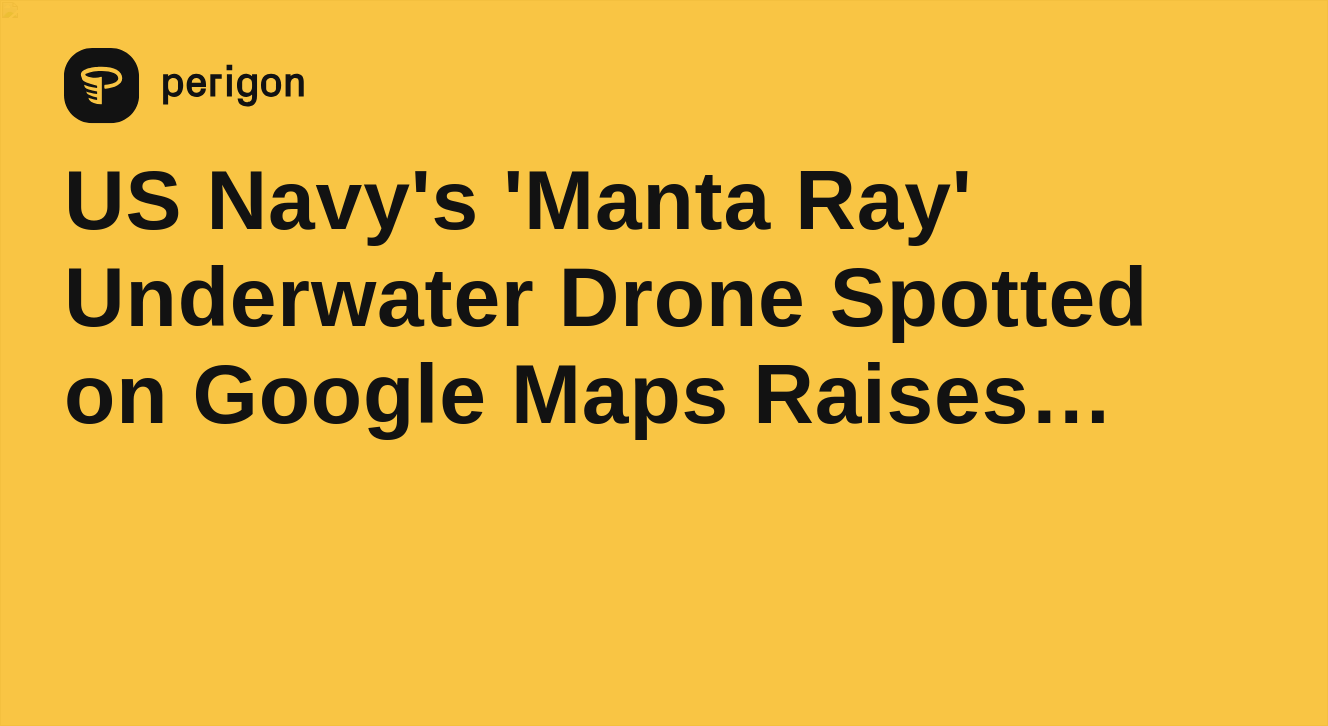 US Navy's 'Manta Ray' Underwater Drone Spotted on Google Maps Raises ...