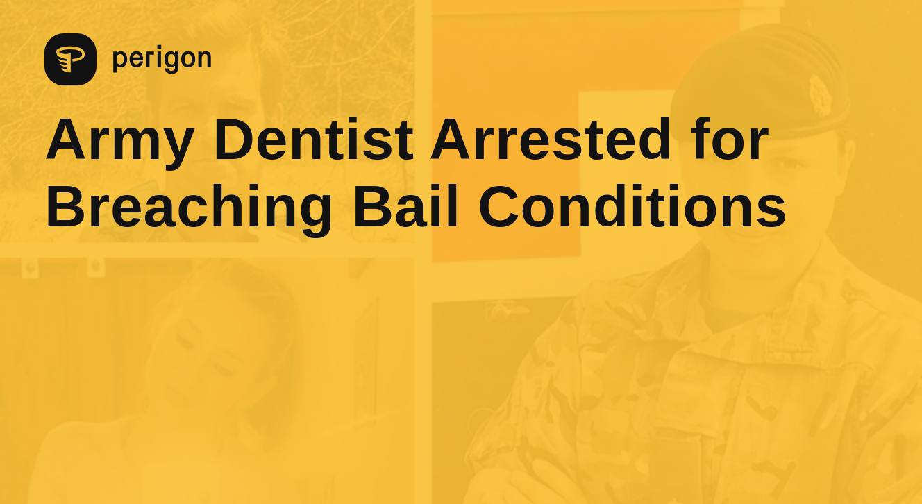 Army Dentist Arrested for Breaching Bail Conditions | Perigon