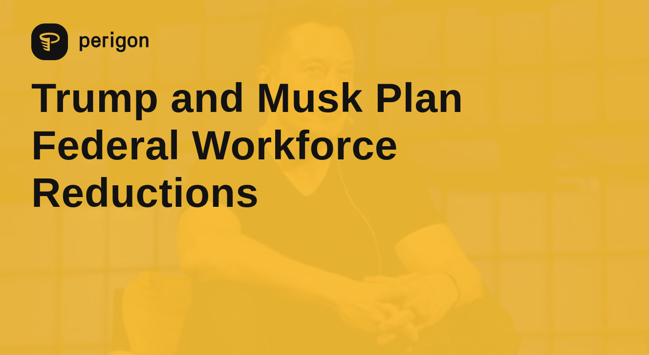 Trump and Musk Plan Federal Workforce Reductions | Perigon