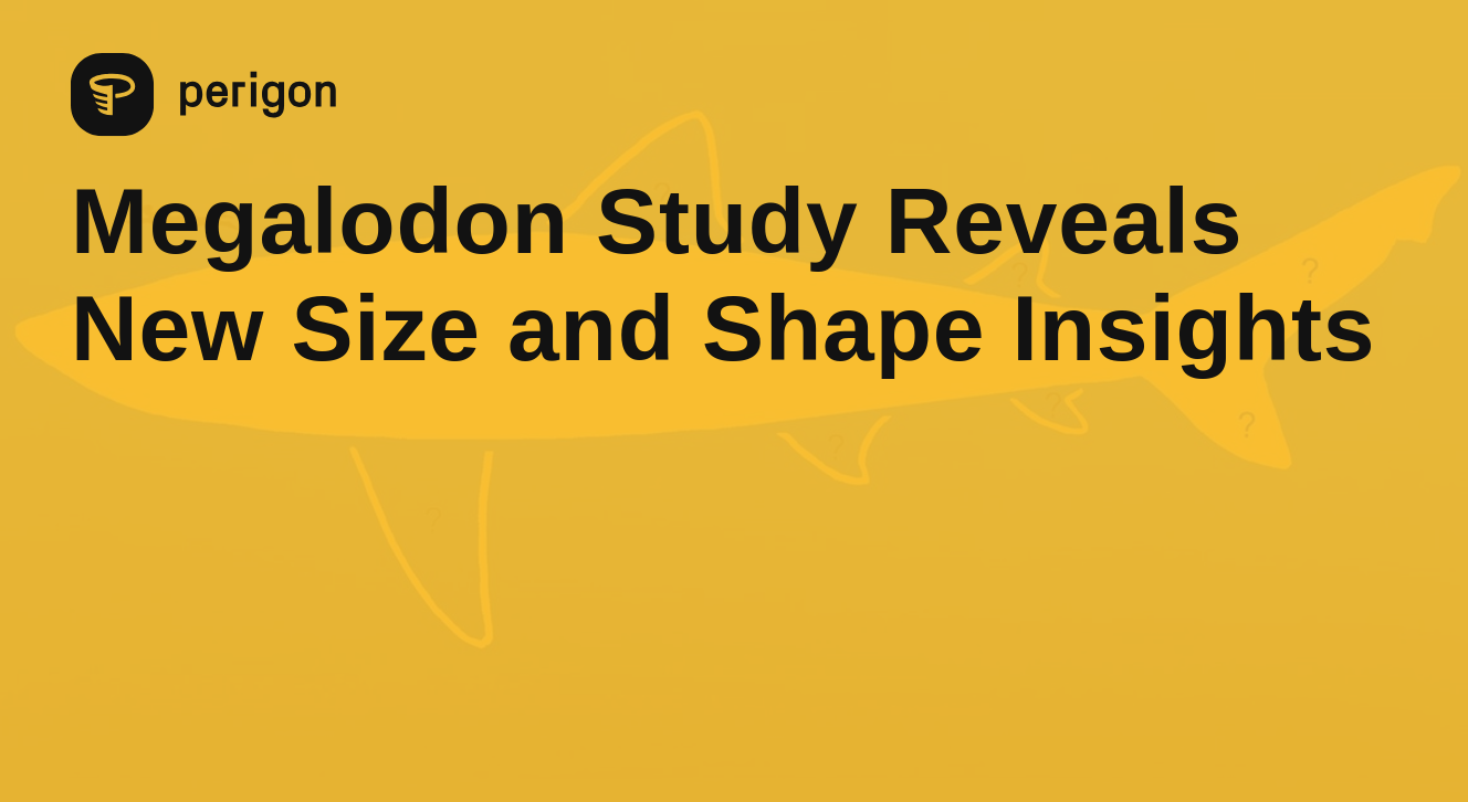 Megalodon Study Reveals New Size and Shape Insights | Perigon