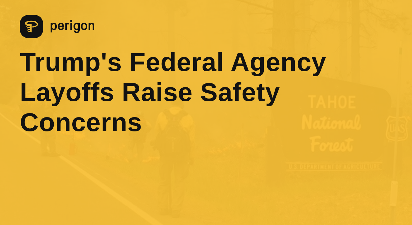 Trump's Federal Agency Layoffs Raise Safety Concerns | Perigon