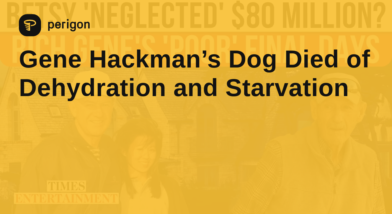 Gene Hackman’s Dog Died of Dehydration and Starvation | Perigon