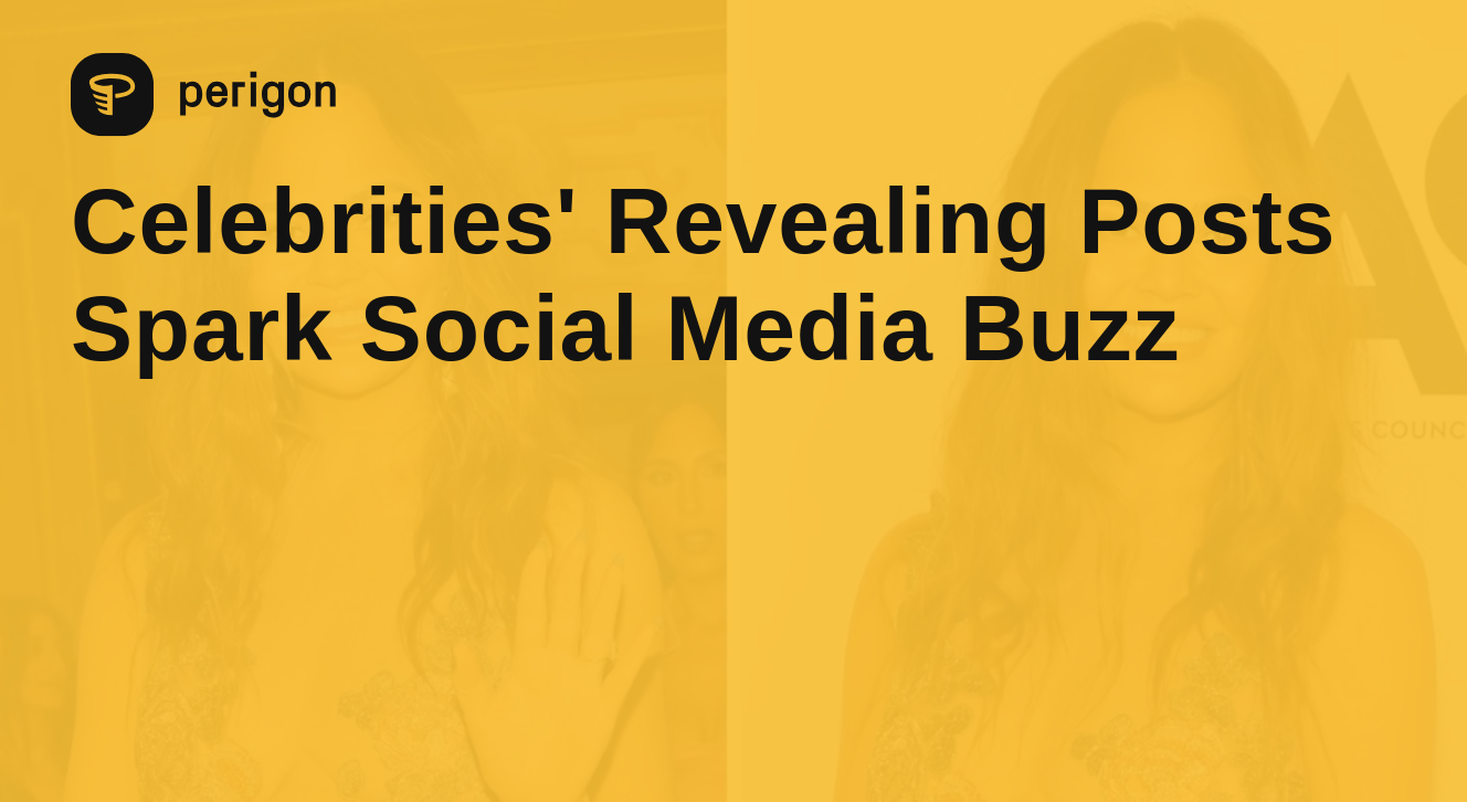Celebrities' Revealing Posts Spark Social Media Buzz | Perigon
