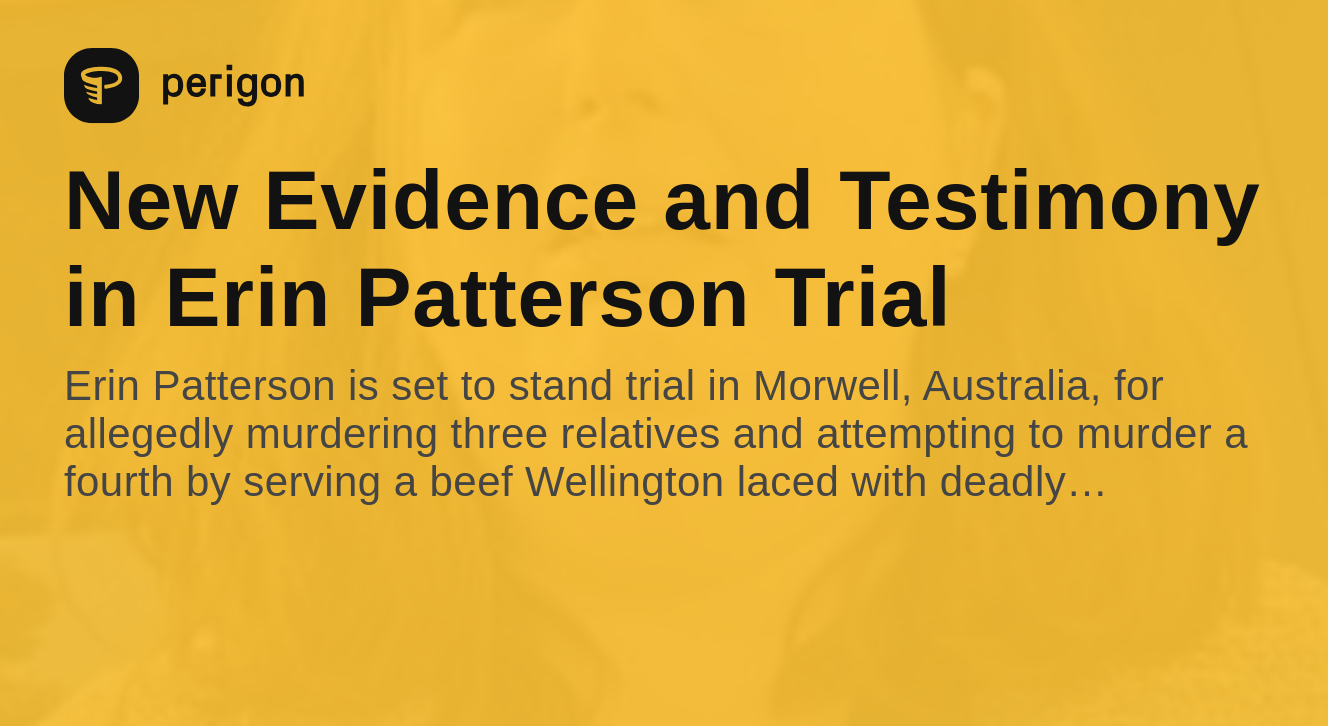 New Evidence and Testimony in Erin Patterson Trial | Perigon