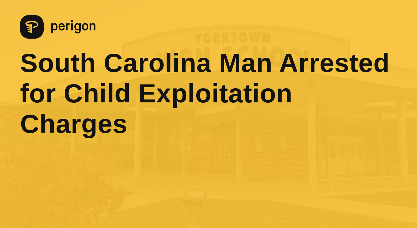 South Carolina Man Arrested for Child Exploitation Charges | Perigon