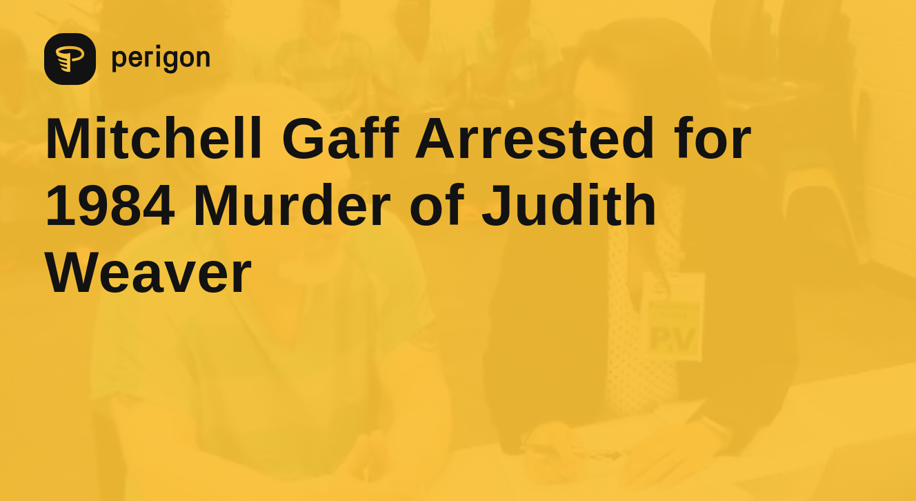 Mitchell Gaff Arrested for 1984 Murder of Judith Weaver | Perigon