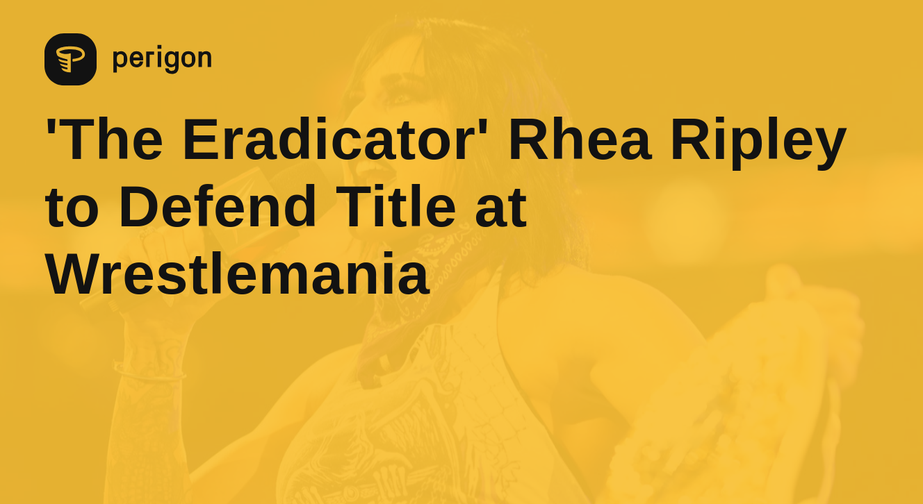 'The Eradicator' Rhea Ripley to Defend Title at Wrestlemania | Perigon