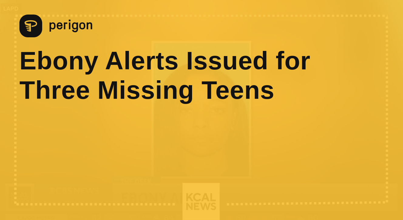 Ebony Alerts Issued for Three Missing Teens | Perigon