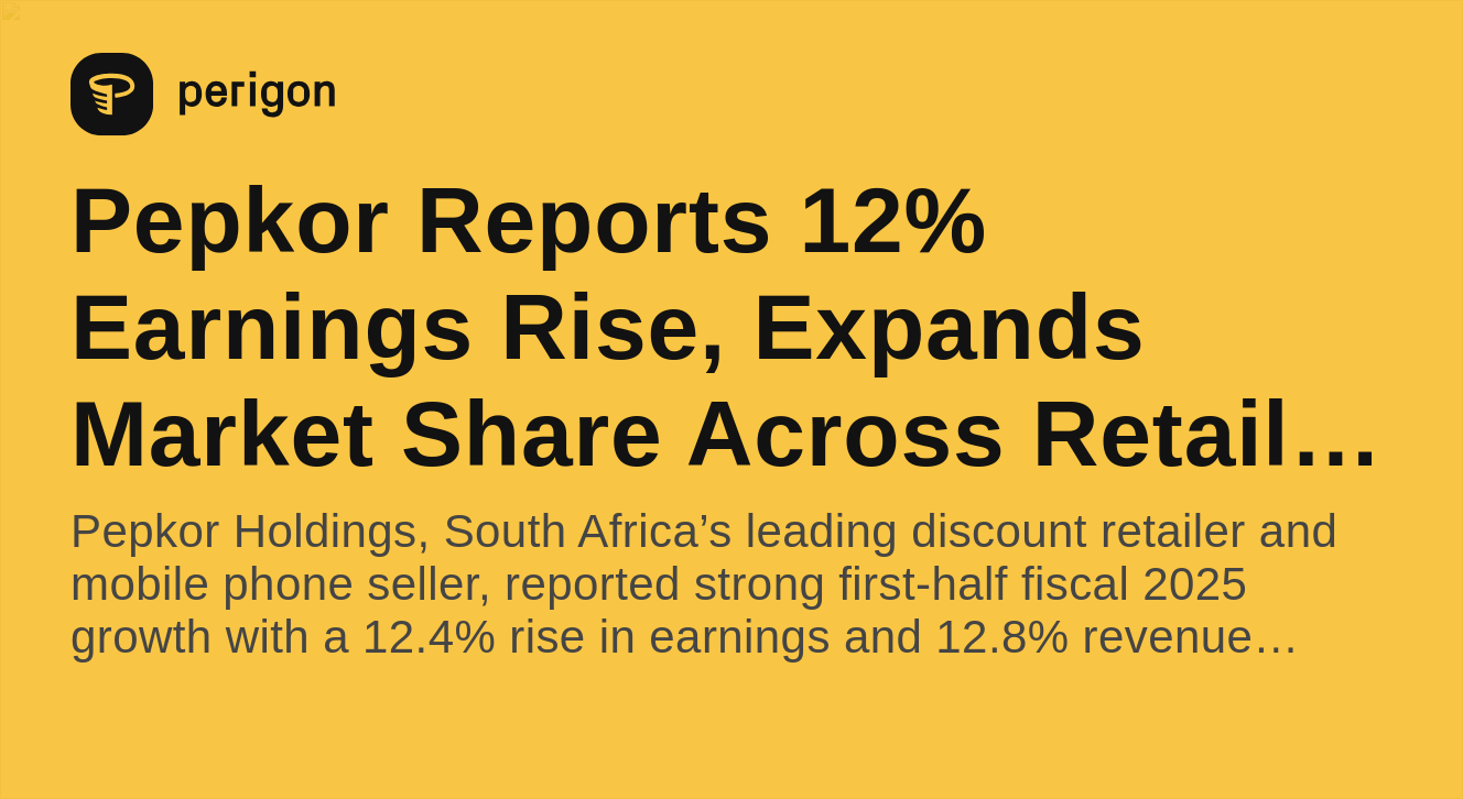 Pepkor Reports 12% Earnings Rise, Expands Market Share Across Retail, Mobile Sales | Perigon