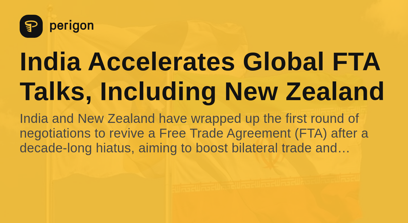 India Accelerates Global FTA Talks, Including New Zealand | Perigon