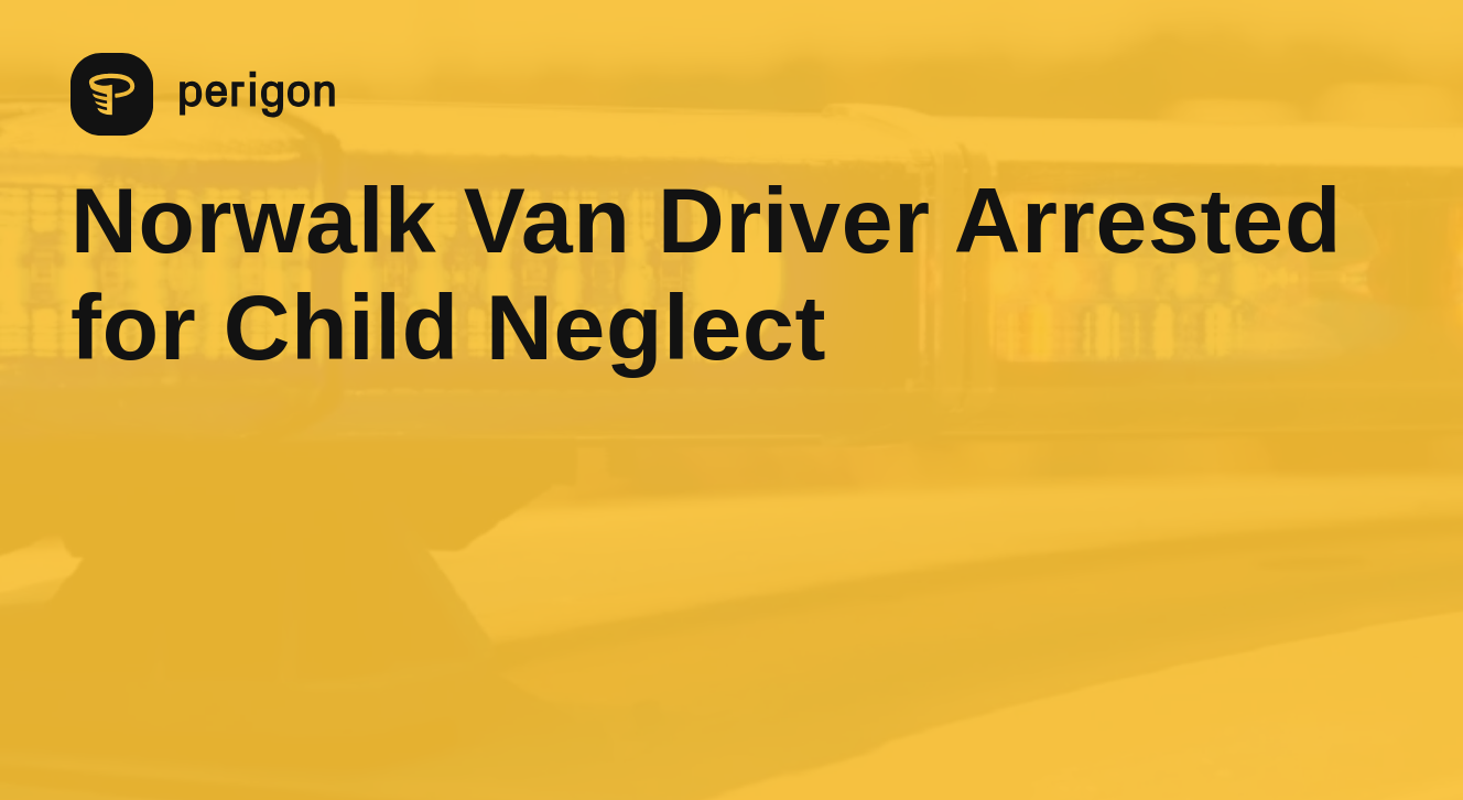 Norwalk Van Driver Arrested for Child Neglect | Perigon