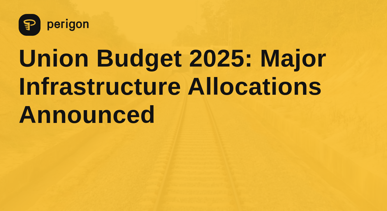 Union Budget 2025: Major Infrastructure Allocations Announced | Perigon