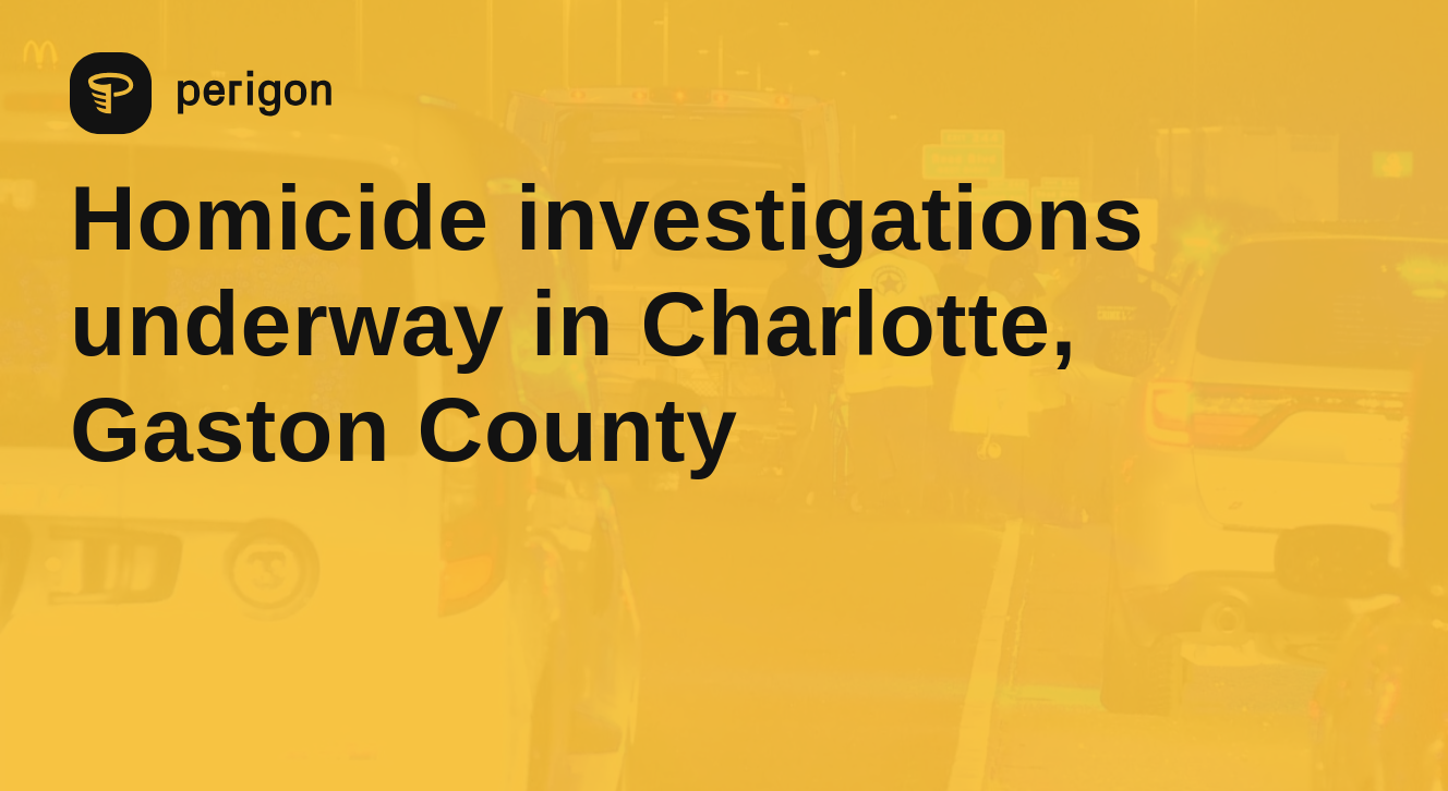 Homicide investigations underway in Charlotte, Gaston County | Perigon