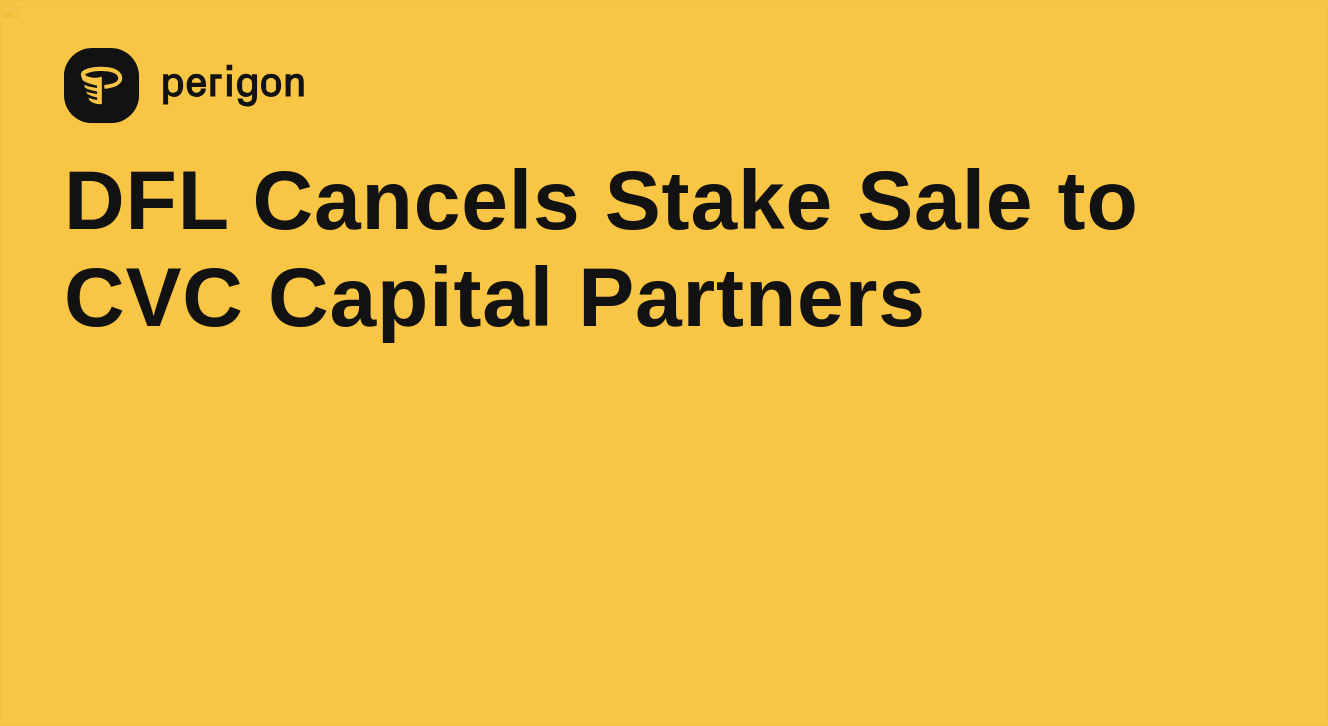 DFL Cancels Stake Sale to CVC Capital Partners | Perigon