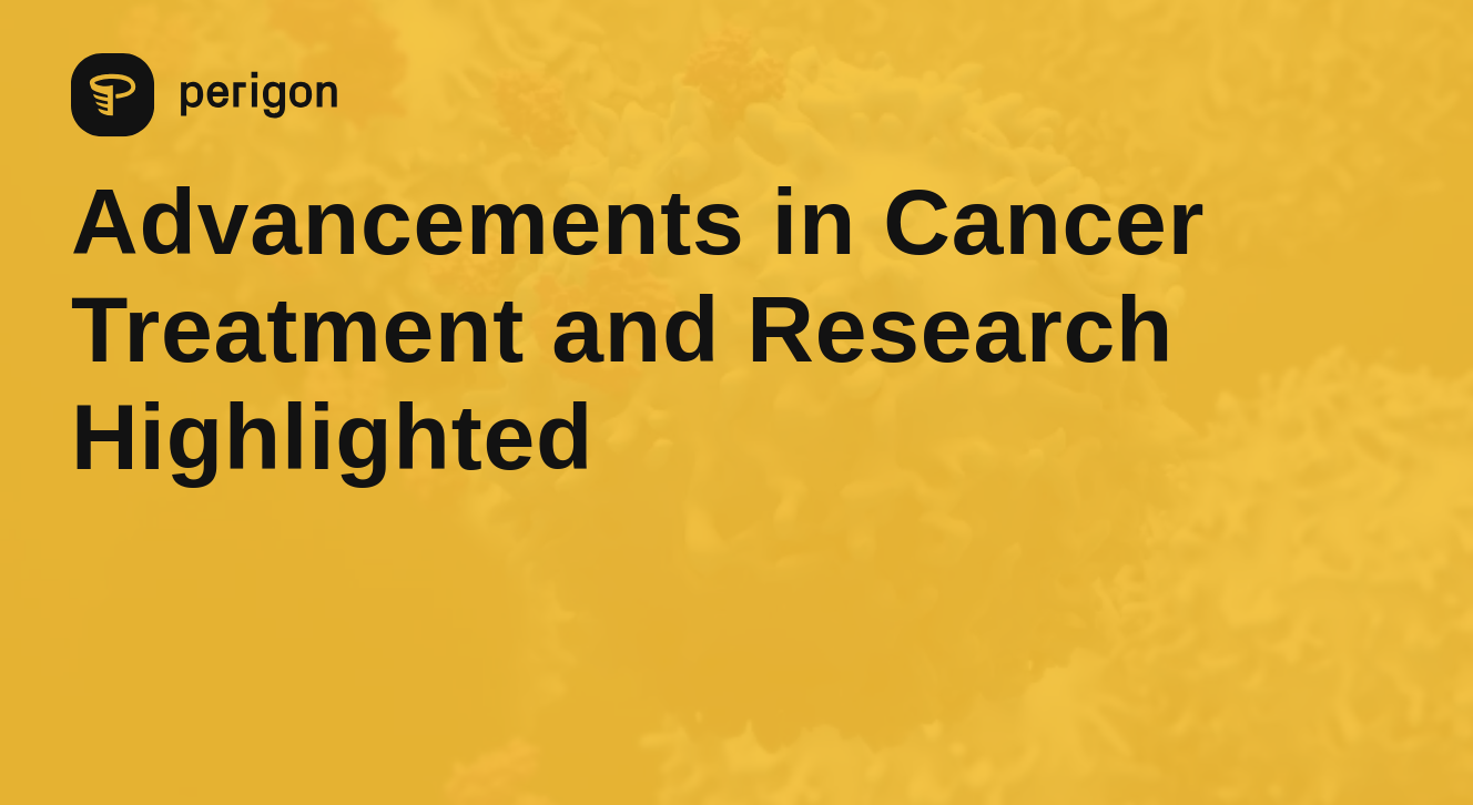 Advancements in Cancer Treatment and Research Highlighted | Perigon