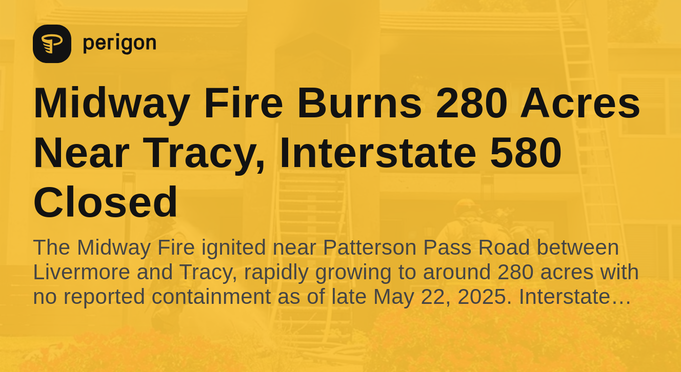 Midway Fire Burns 280 Acres Near Tracy, Interstate 580 Closed | Perigon