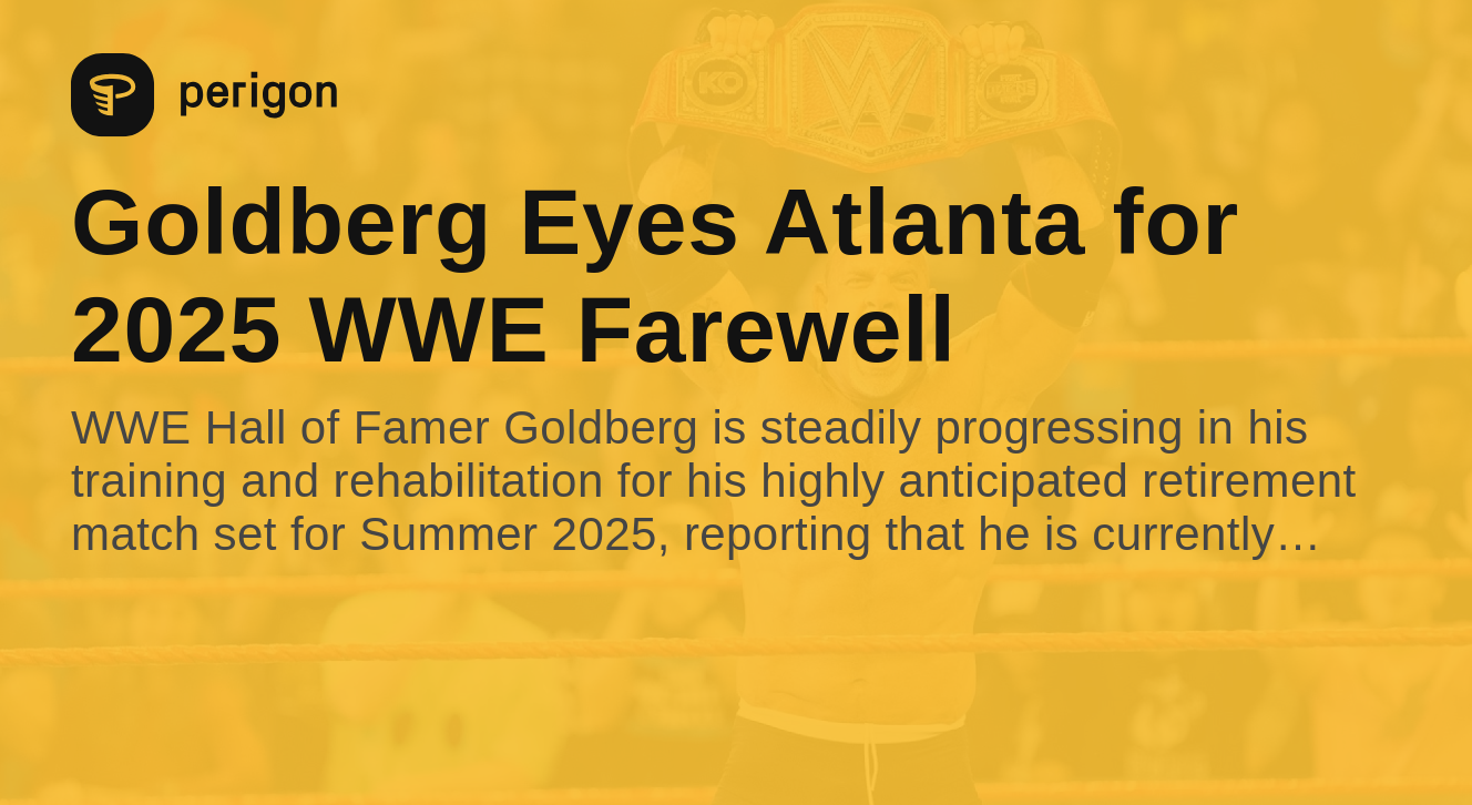 Goldberg Eyes Atlanta for 2025 WWE Farewell | Perigon