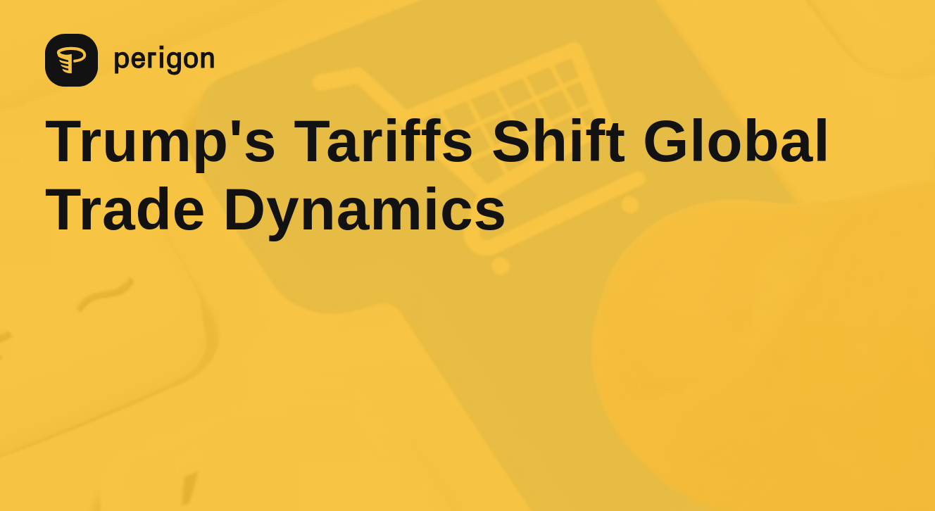 Trump's Tariffs Shift Global Trade Dynamics | Perigon